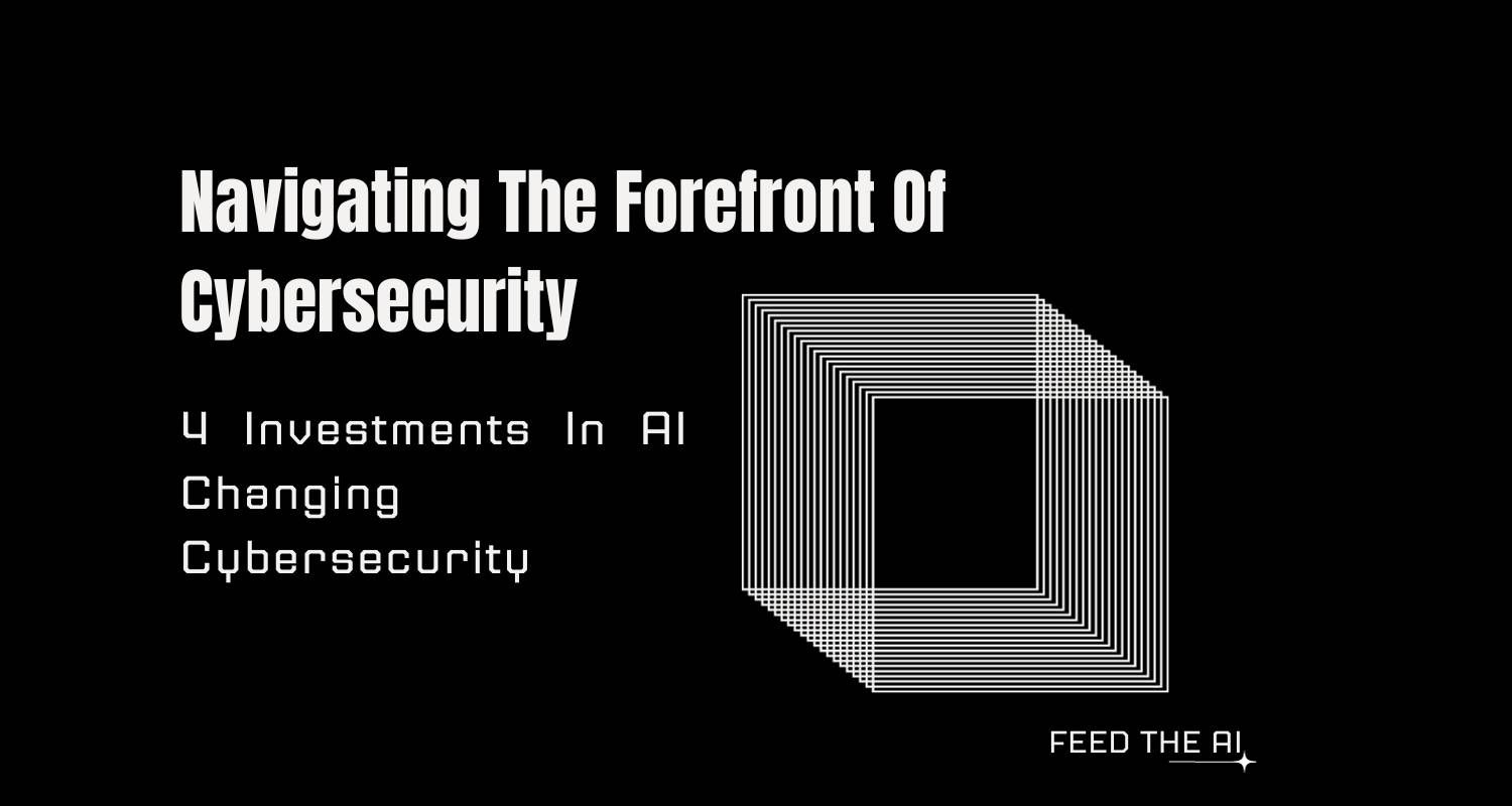 Navigating the Forefront of Cybersecurity: 4 Investments in AI Changing ... Navigating the Forefront of Cybersecurity: 4 Investments in AI Changing ...